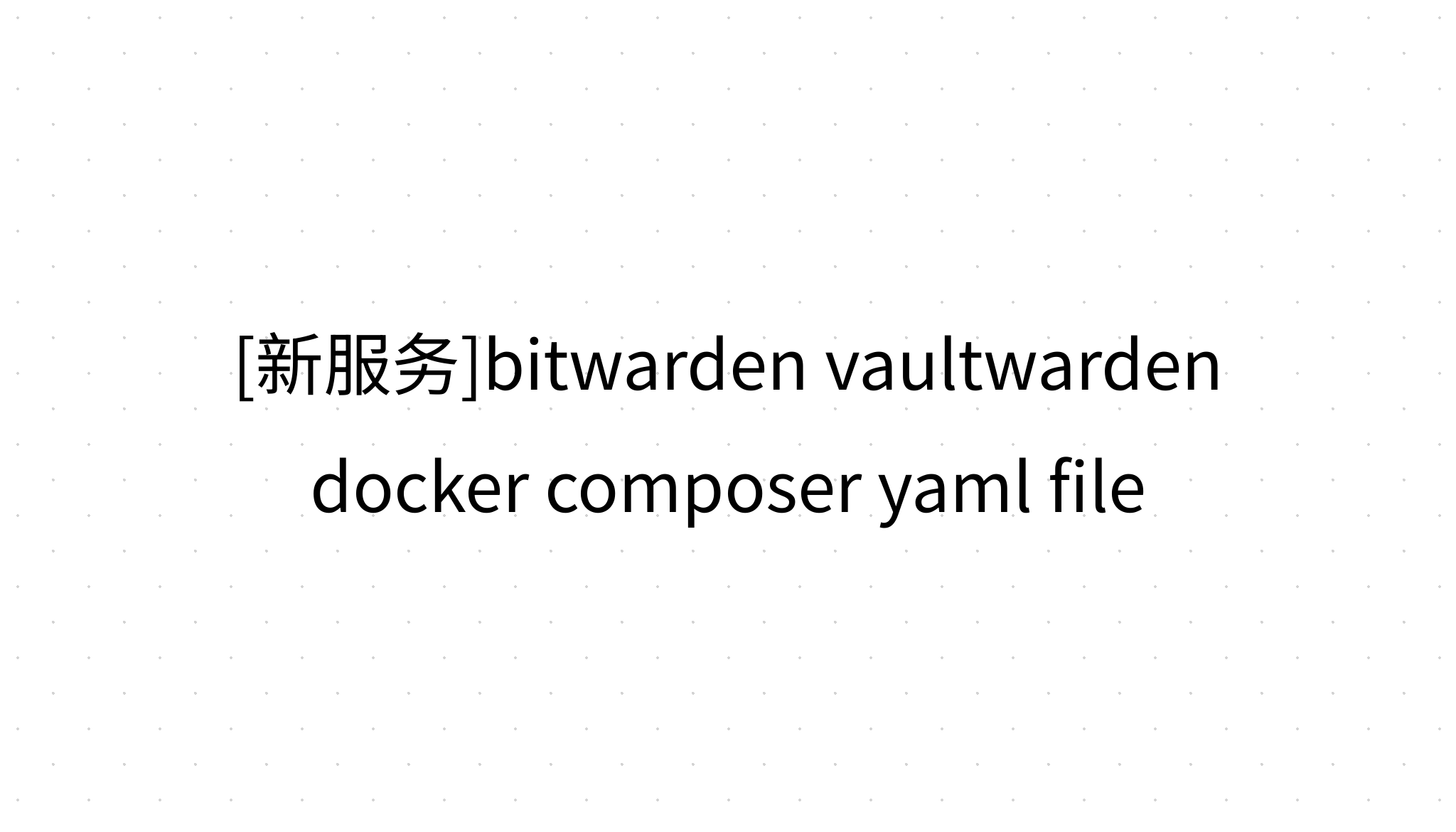 [新服务]bitwarden vaultwarden docker composer yaml file